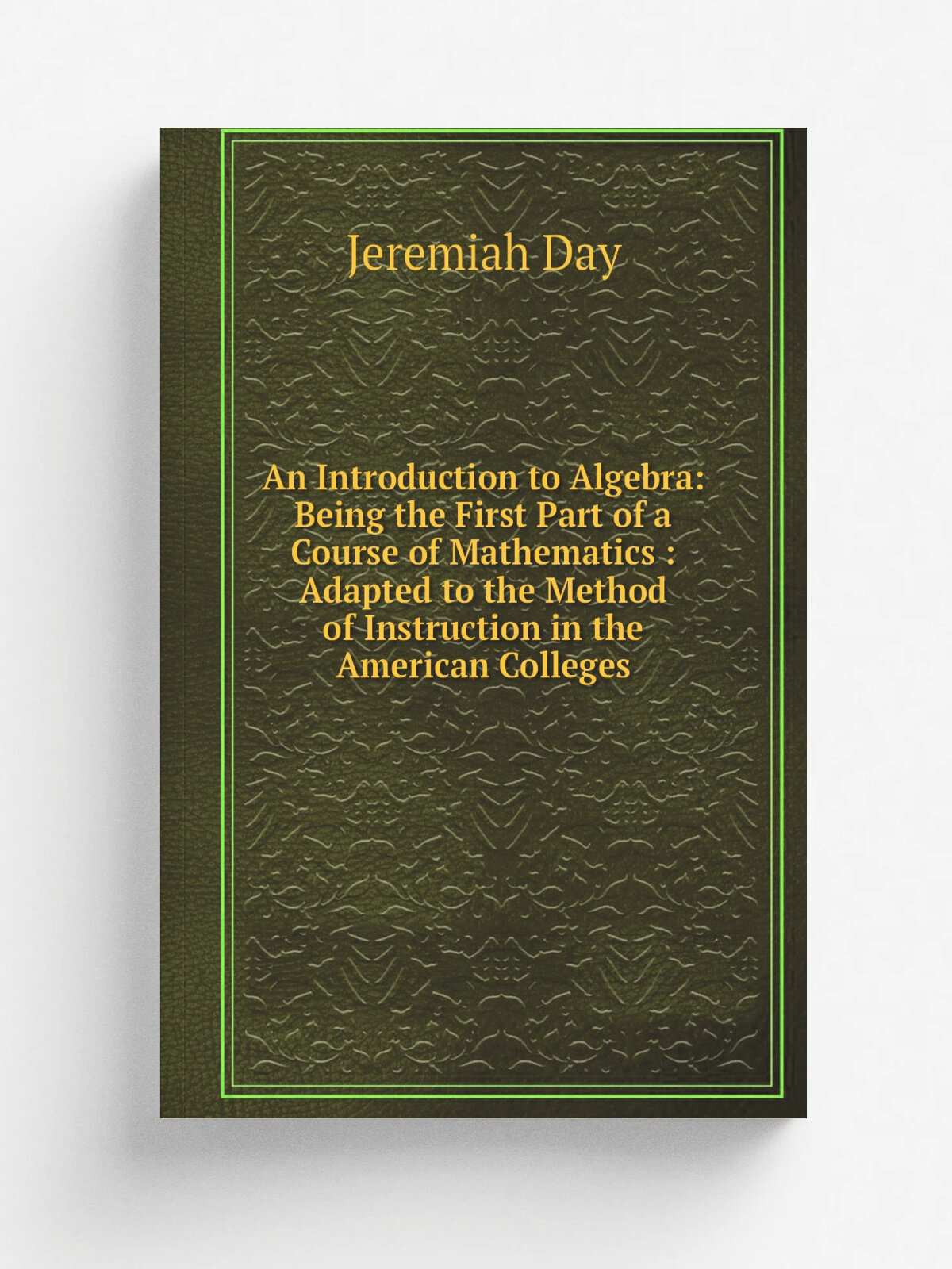 An Introduction to Algebra: Being the First Part of a Course of Mathematics : Adapted to the Method of Instruction in the American Colleges | Jeremia…