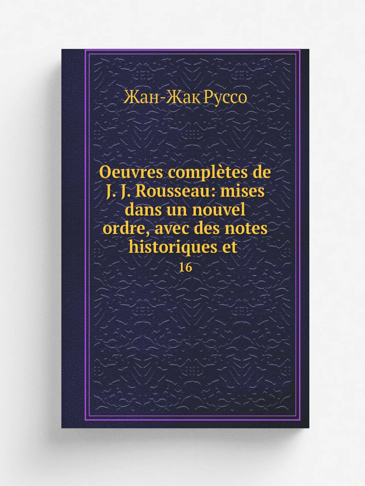 Oeuvres compl.tes de J. J. Rousseau: mises dans un nouvel ordre, avec des notes historiques et . 16 | Жан-Жак Руссо | 1824 | P. Dupont | Репринт