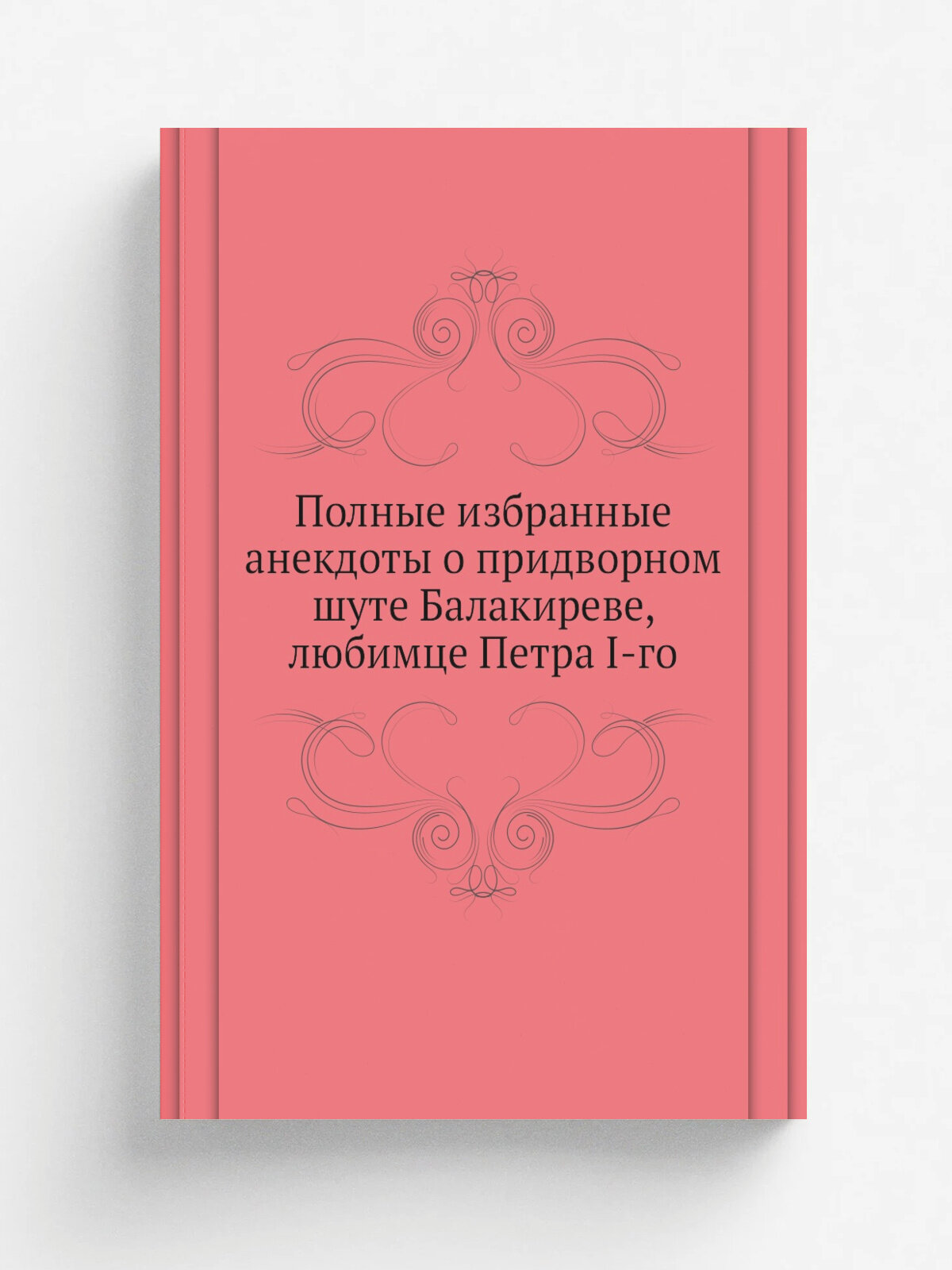 Полные избранные анекдоты о придворном шуте Балакиреве, любимце Петра I-го