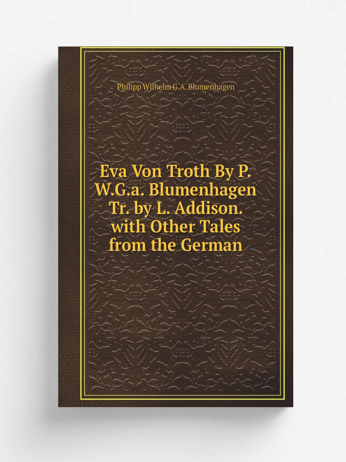 Eva Von Troth By P.W.G.a. Blumenhagen Tr. by L. Addison. with Other Tales from the German | Philipp Wilhelm G.A. Blumenhagen | Репринт