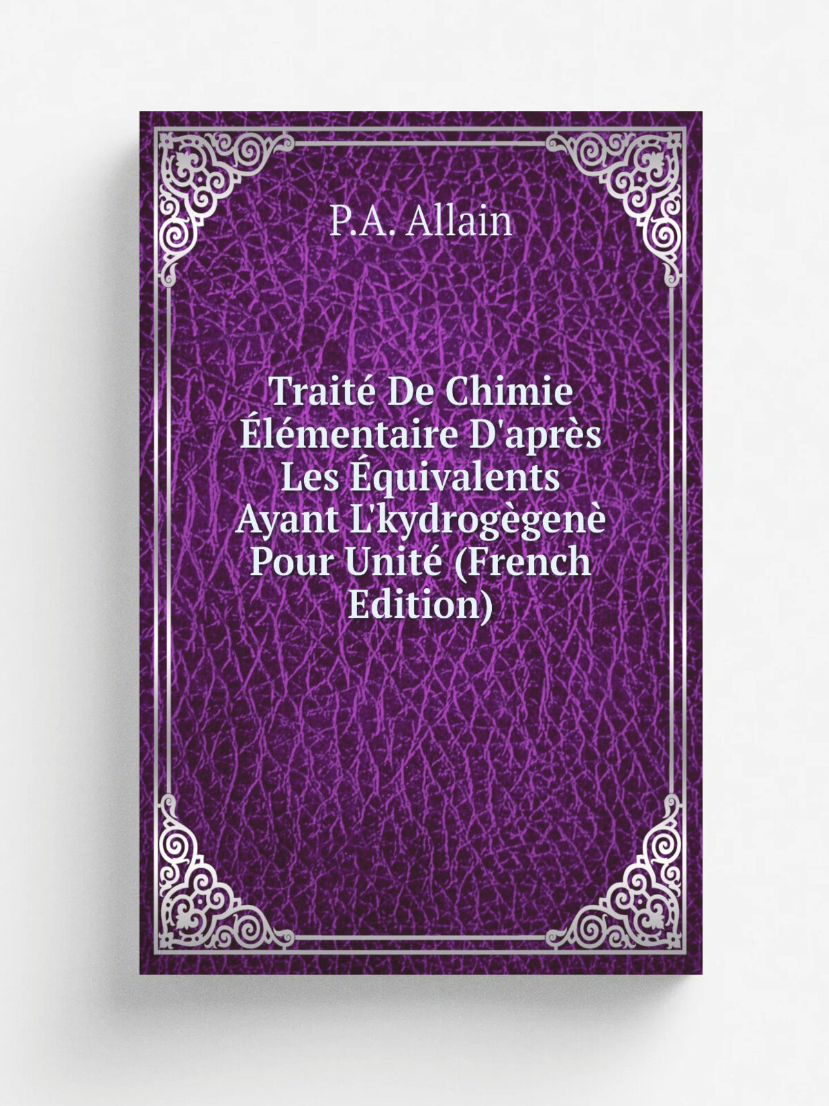 Trait. De Chimie .l.mentaire D'apr. s Les . quivalents Ayant L'kydrog. gen. Pour Unit. (French Edition) | P.A. Allain | Репринт