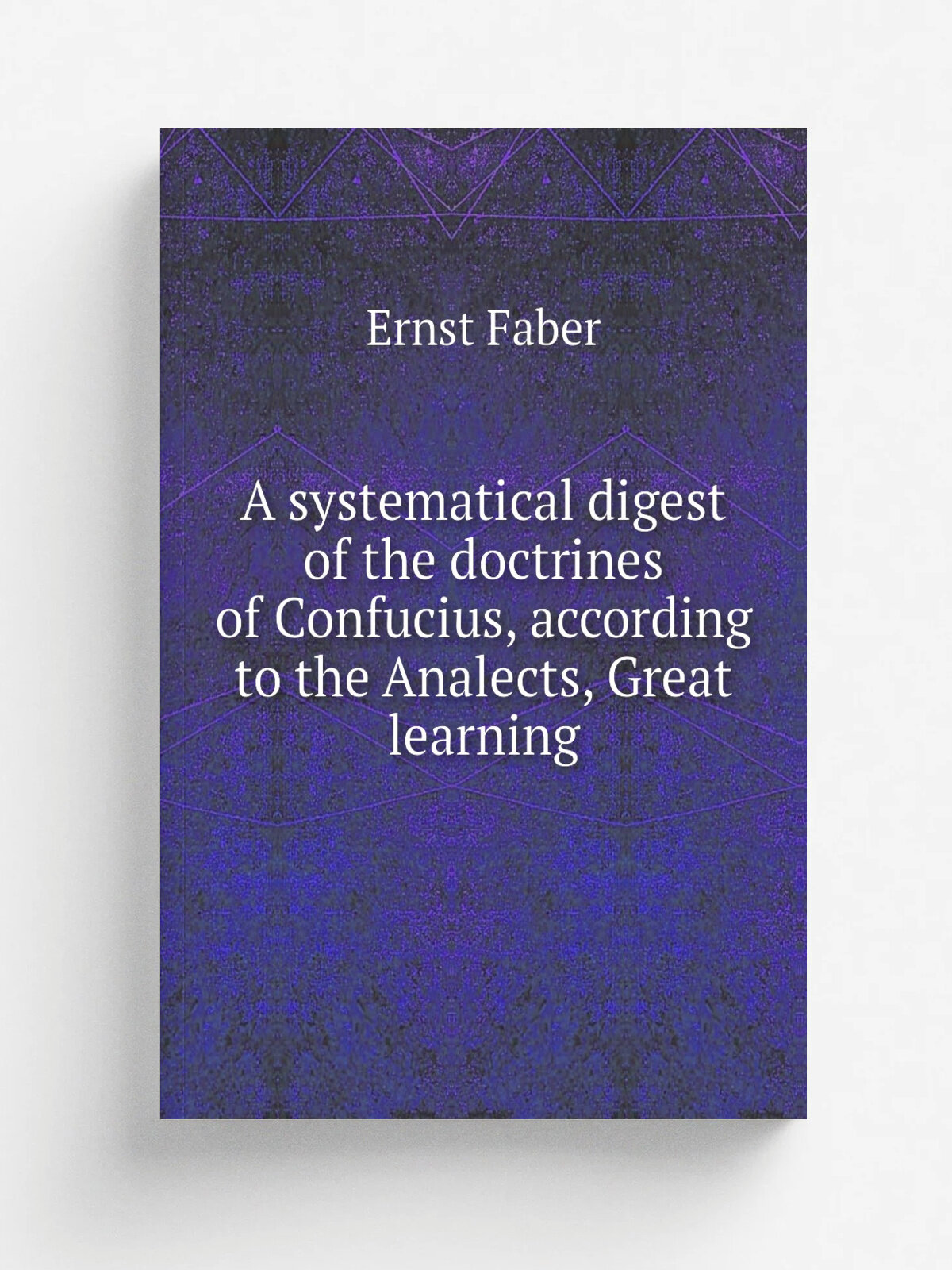 A systematical digest of the doctrines of Confucius, according to the Analects, Great learning | Ernst Faber | 1875 | Trubner | Репринт