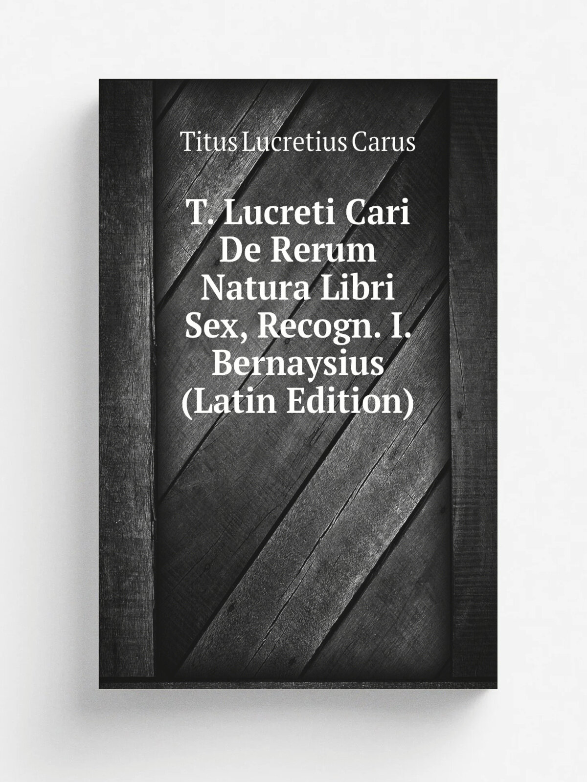 T. Lucreti Cari De Rerum Natura Libri Sex, Recogn. I. Bernaysius (Latin Edition) | Titus Lucretius Carus | Репринт
