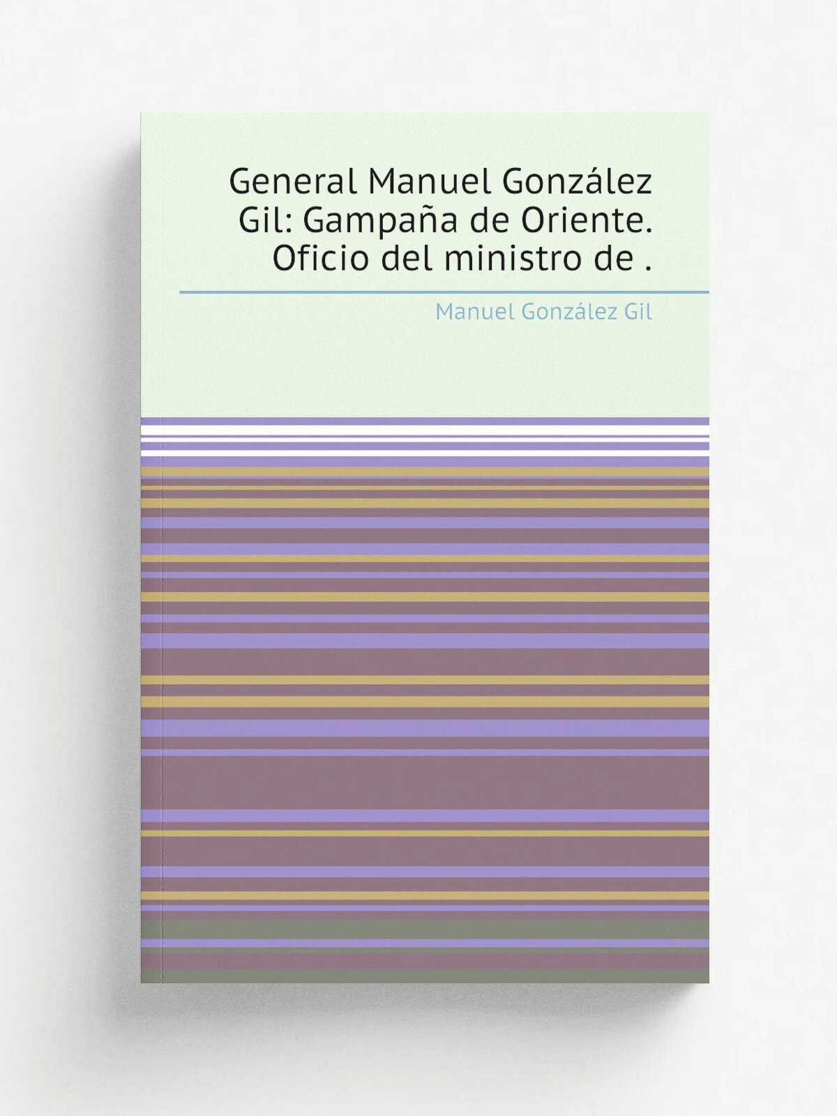 General Manuel Gonz.lez Gil: Gampa.a de Oriente. Oficio del ministro de . | Manuel Gonz.lez Gil | 1892 | Impr. de "El Correo delos Estados" | Репринт