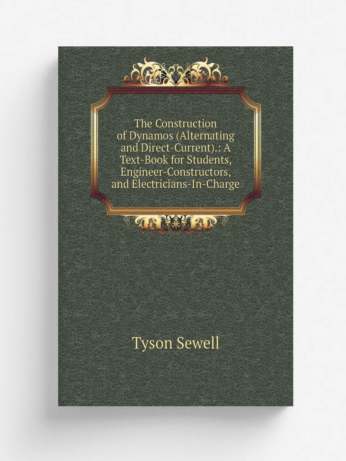 The Construction of Dynamos (Alternating and Direct-Current): A Text-Book for Students, Engineer-Constructors, and Electricians-In-Charge