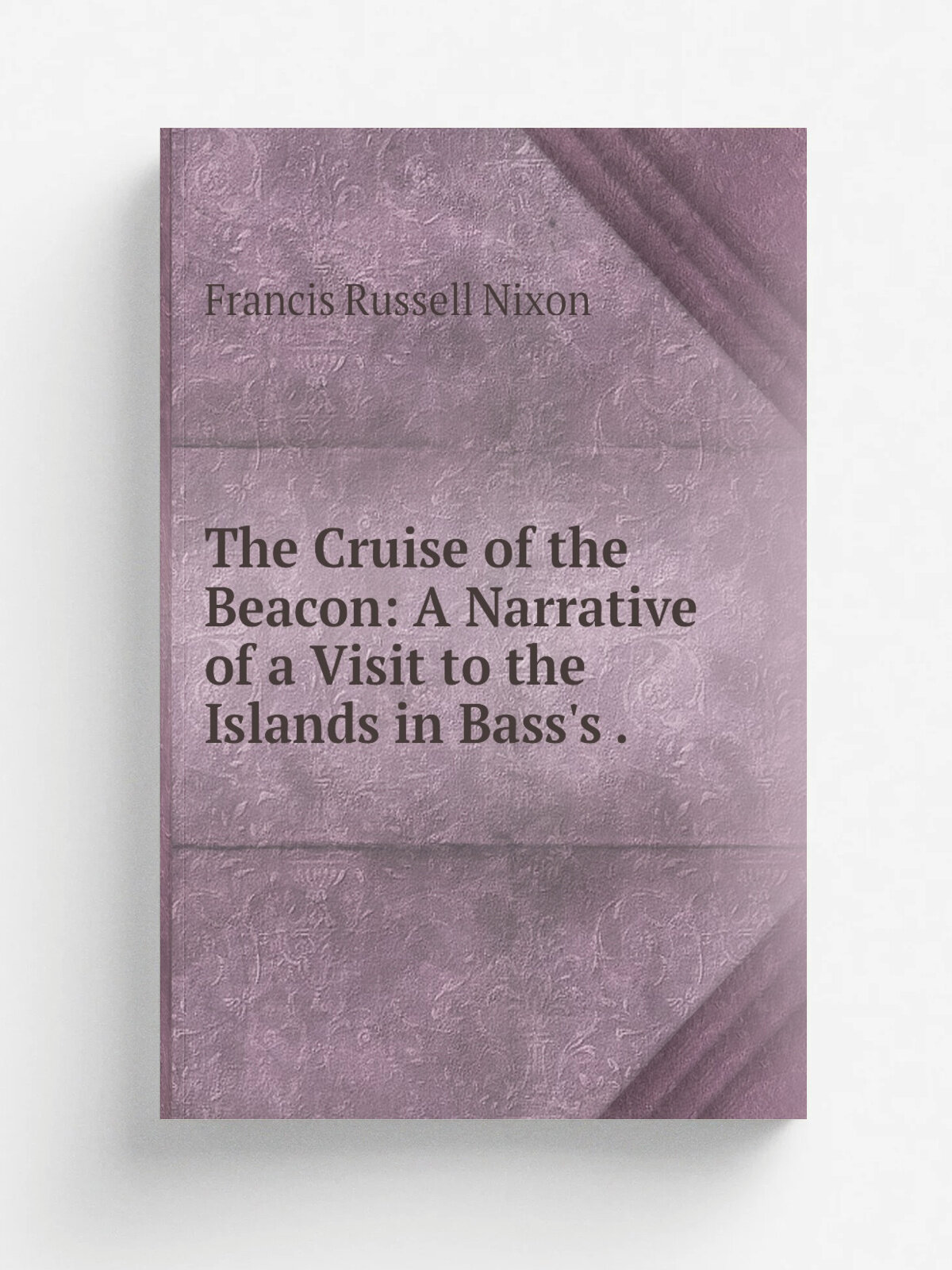The Cruise of the Beacon: A Narrative of a Visit to the Islands in Bass's . | Francis Russell Nixon | 1857 | Bell & Daldy | Репринт
