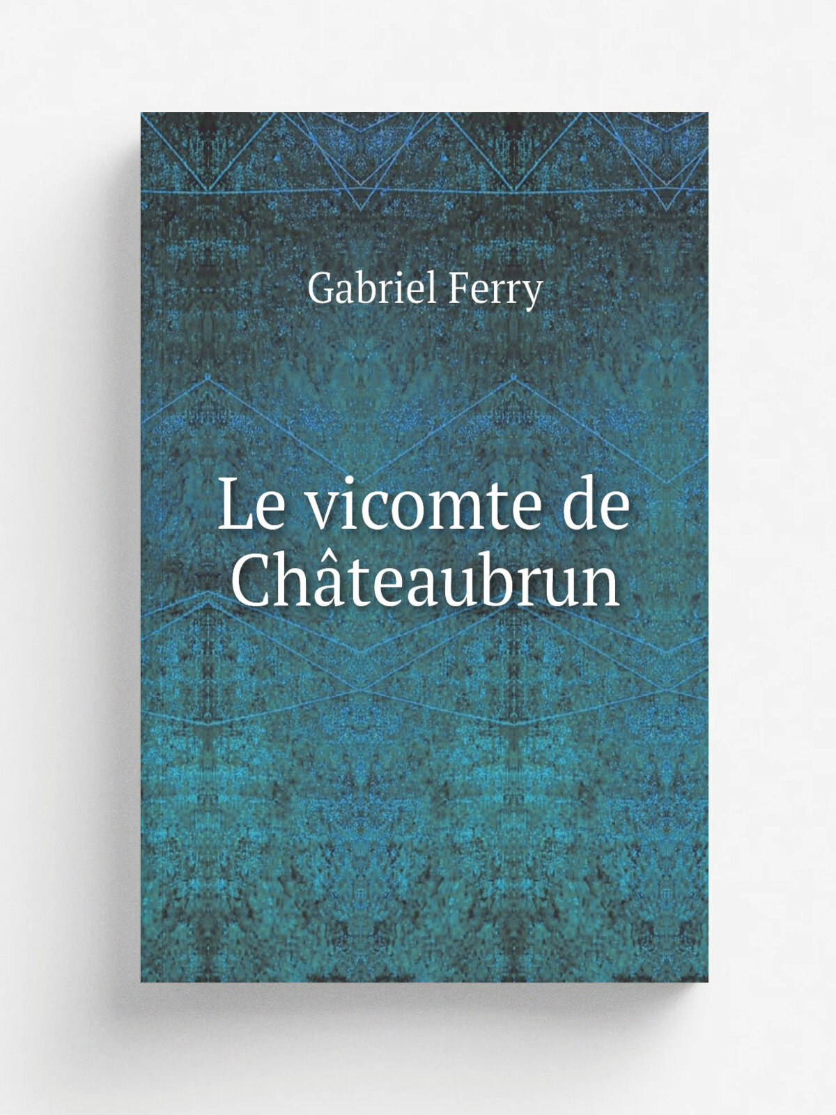 Le vicomte de Ch.teaubrun | Gabriel Ferry | 1856 | Paris : L. de Potter | Репринт