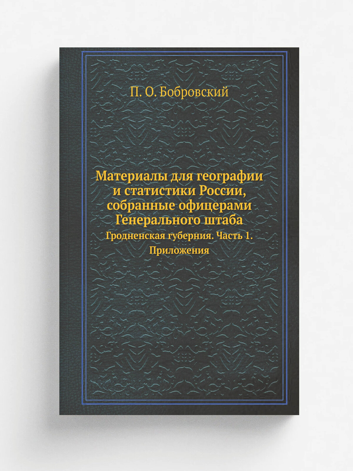 Материалы для географии и статистики России, собранные офицерами Генерального штаба. Гродненская губерния. Часть 1. Приложения | П. Бобровский | 1862…