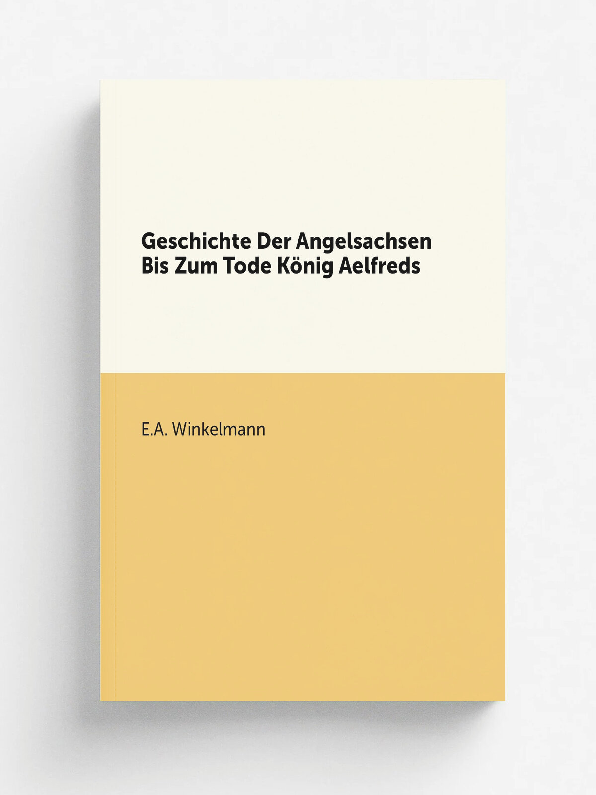 Geschichte Der Angelsachsen Bis Zum Tode K.nig Aelfreds | E.A. Winkelmann | 1883 | Berlin | Репринт