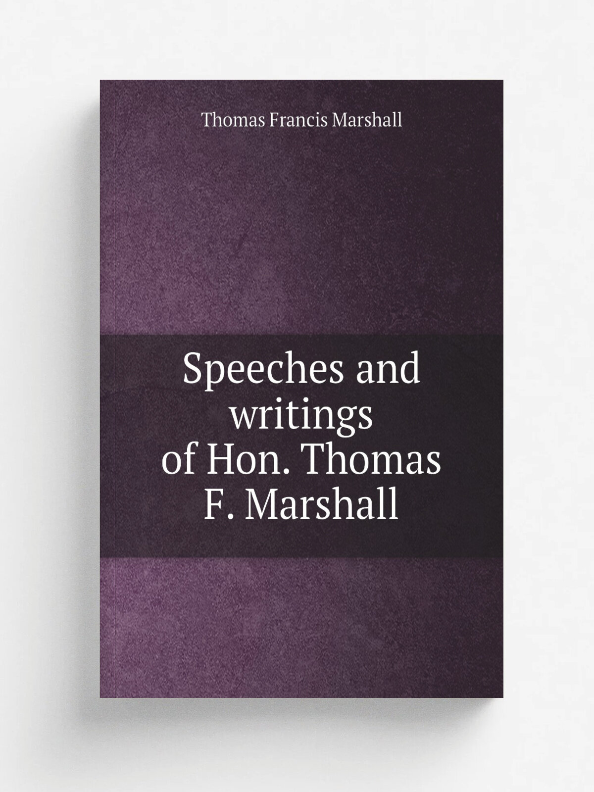 Speeches and writings of Hon. Thomas F. Marshall
