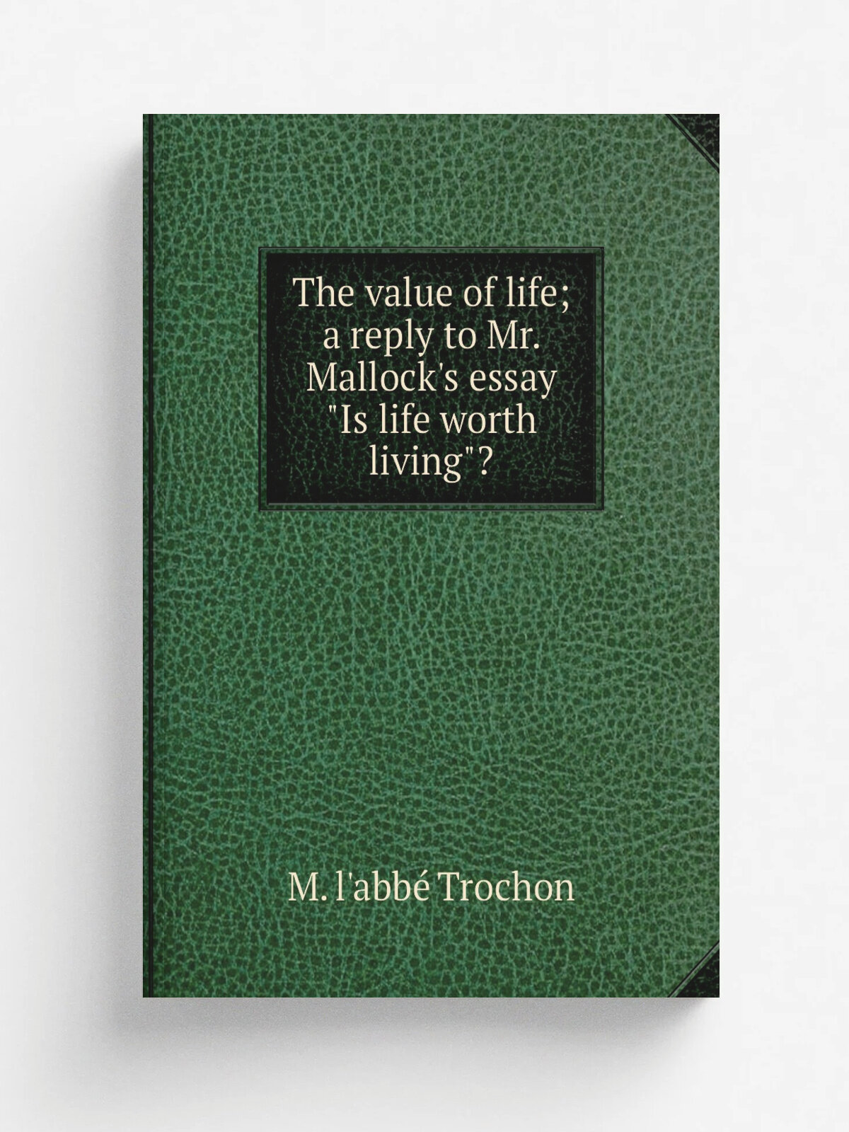 The value of life; a reply to Mr. Mallock's essay "Is life worth living"?
