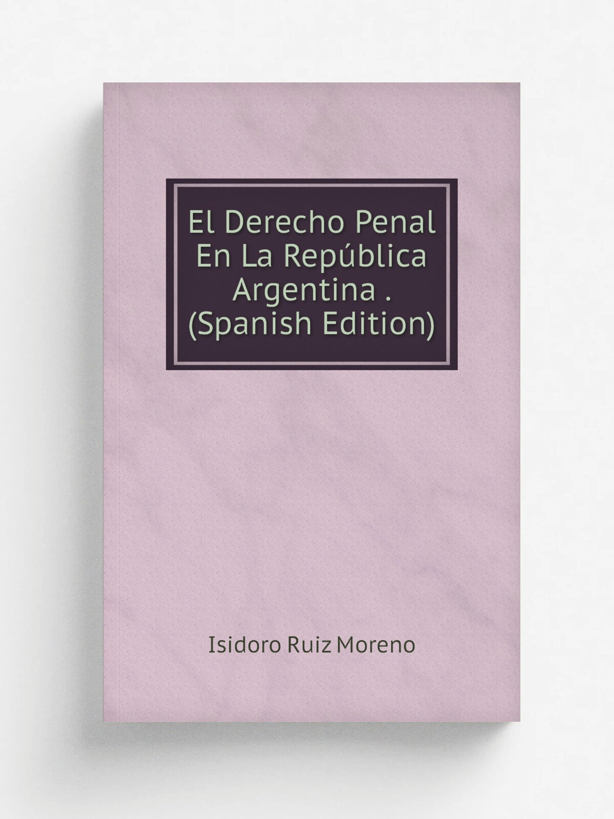 El Derecho Penal En La Rep.blica Argentina . (Spanish Edition) | Isidoro Ruiz Moreno | Репринт