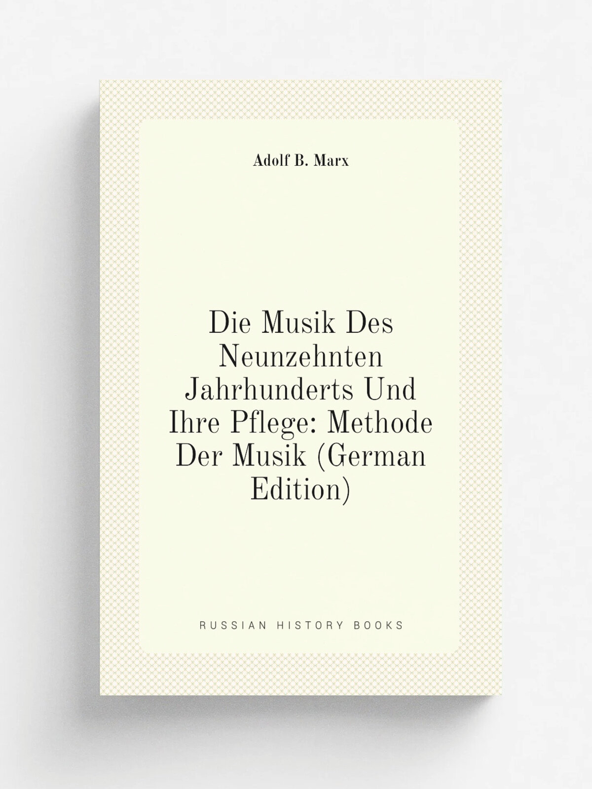 Die Musik Des Neunzehnten Jahrhunderts Und Ihre Pflege: Methode Der Musik (German Edition) | Adolf B. Marx | Репринт