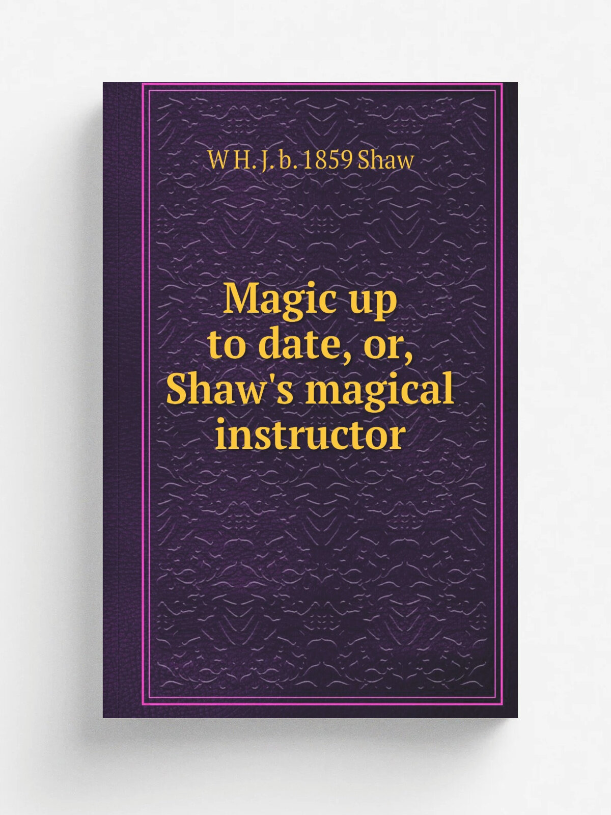 Magic up to date, or, Shaw's magical instructor | W H. J. b. 1859 Shaw | Репринт