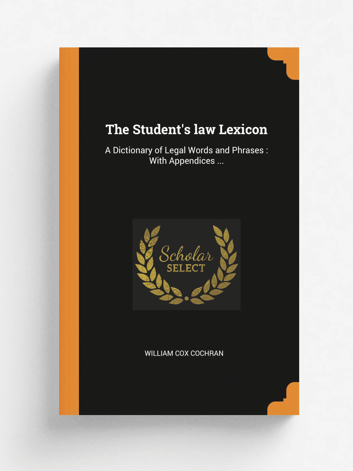 The Student's law Lexicon. A Dictionary of Legal Words and Phrases : With Appendices .
