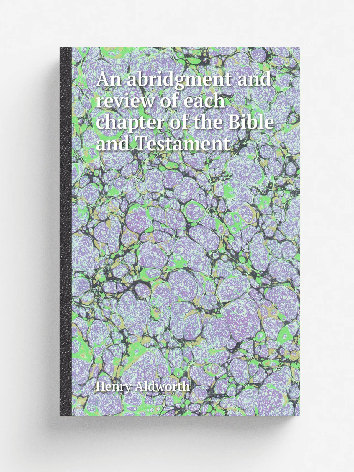 An abridgment and review of each chapter of the Bible and Testament
