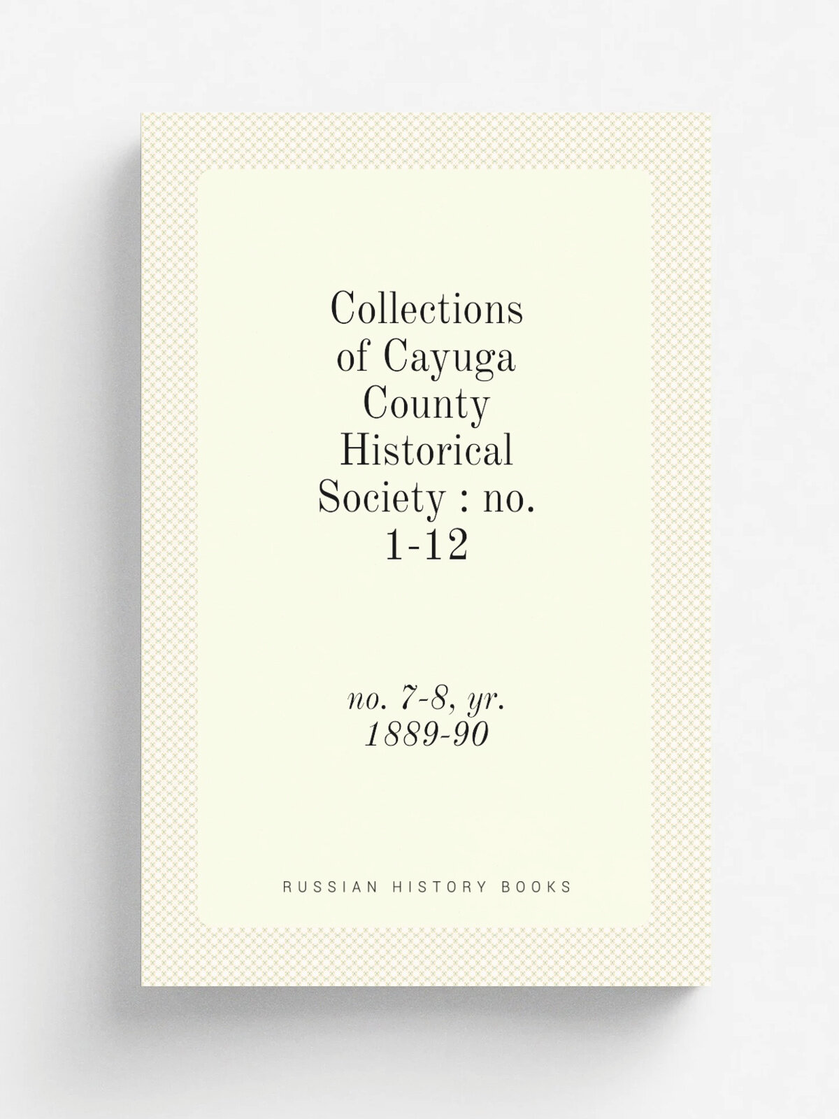 Collections of Cayuga County Historical Society : no. 1-12. no. 7-8, yr. 1889-90