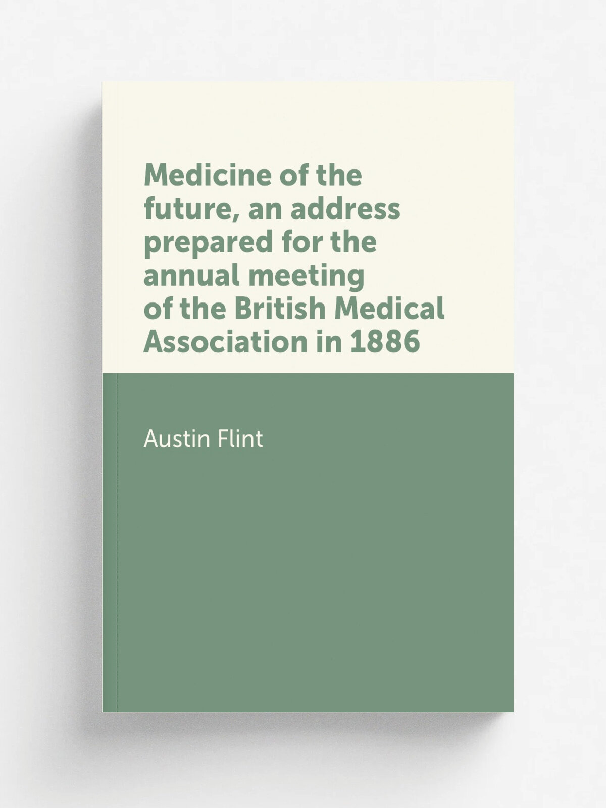 Medicine of the future, an address prepared for the annual meeting of the British Medical Association in 1886 | Flint Austin | Репринт