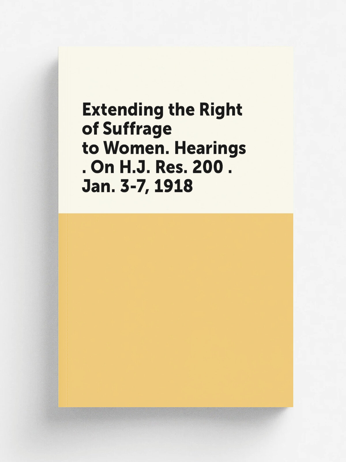 Extending the Right of Suffrage to Women. Hearings . On H.J. Res. 200 . Jan. 3-7, 1918 | Репринт