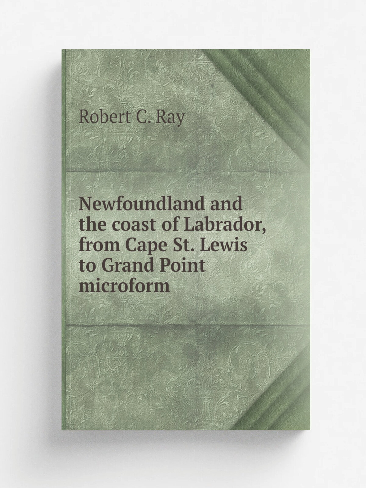 Newfoundland and the coast of Labrador, from Cape St. Lewis to Grand Point microform | Robert C. Ray | 1899 | Washington : G.P.O. | Репринт