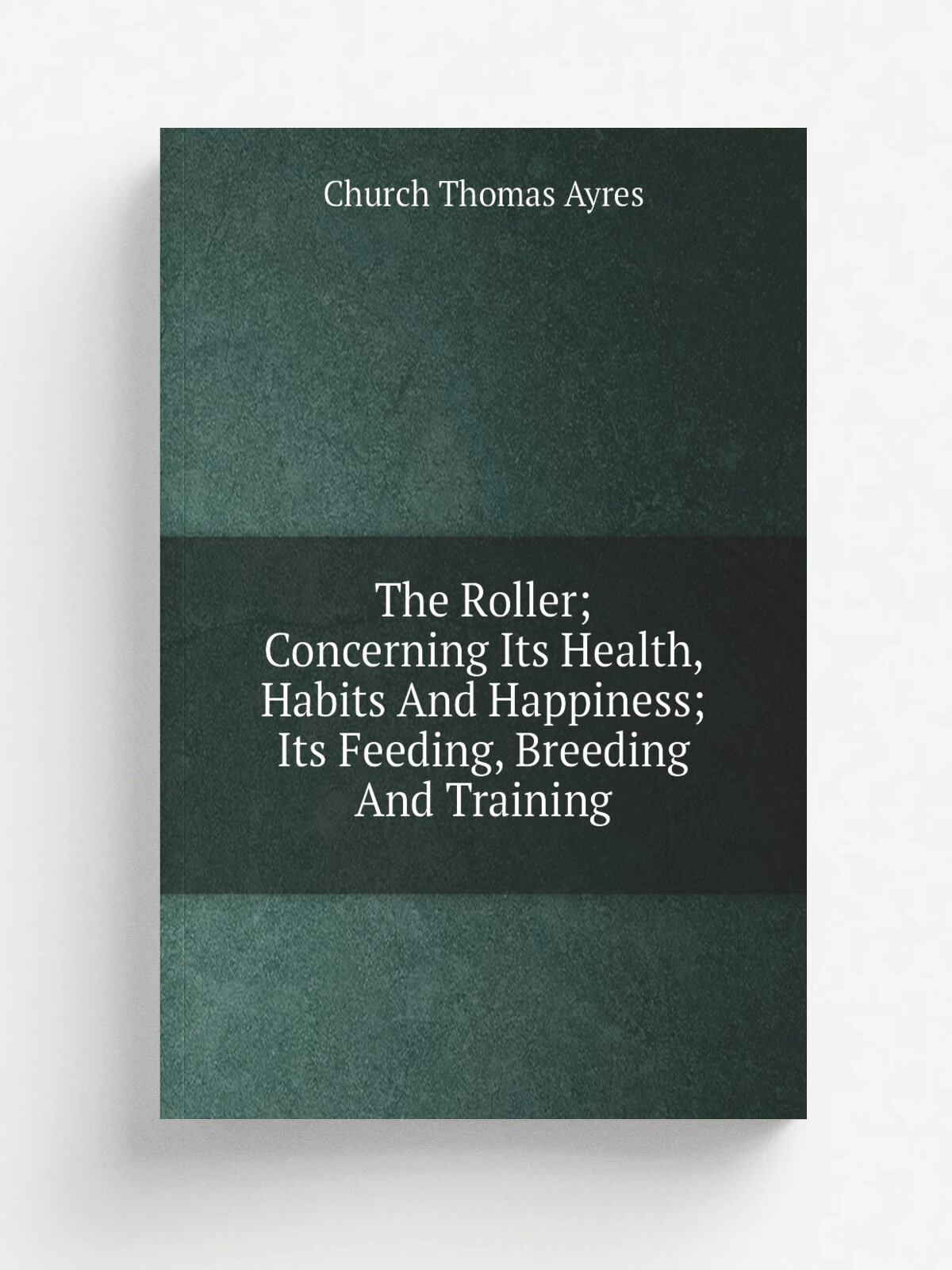 The Roller; Concerning Its Health, Habits And Happiness; Its Feeding, Breeding And Training