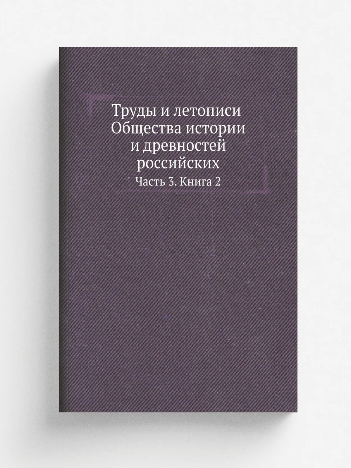 Труды и летописи Общества истории и древностей российских. Часть 3. Книга 2