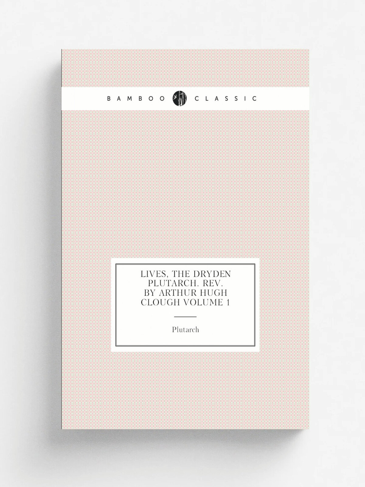 Lives, the Dryden Plutarch. Rev. by Arthur Hugh Clough Volume 1