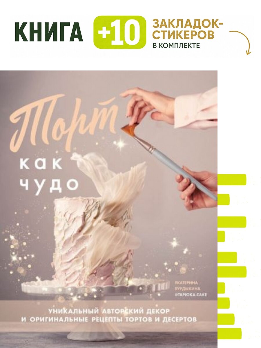 Екатерина Бурдыкина: Торт как чудо. Уникальный авторский декор и оригинальные рецепты тортов и десертов. Комплект: книга + 10 закладок-стикеров
