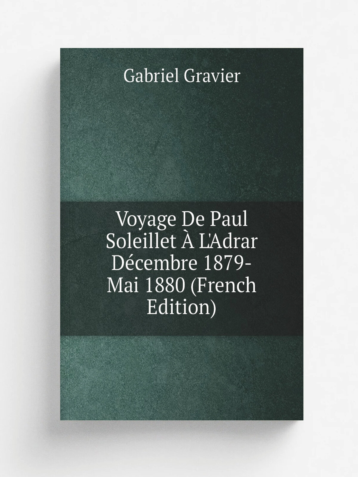 Voyage De Paul Soleillet . L'Adrar D.cembre 1879-Mai 1880 (French Edition) | Gabriel Gravier | Репринт