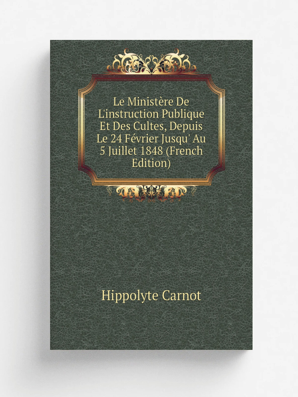 Le Minist.re De L'instruction Publique Et Des Cultes, Depuis Le 24 F.vrier Jusqu' Au 5 Juillet 1848 (French Edition) | Hippolyte Carnot | Репринт