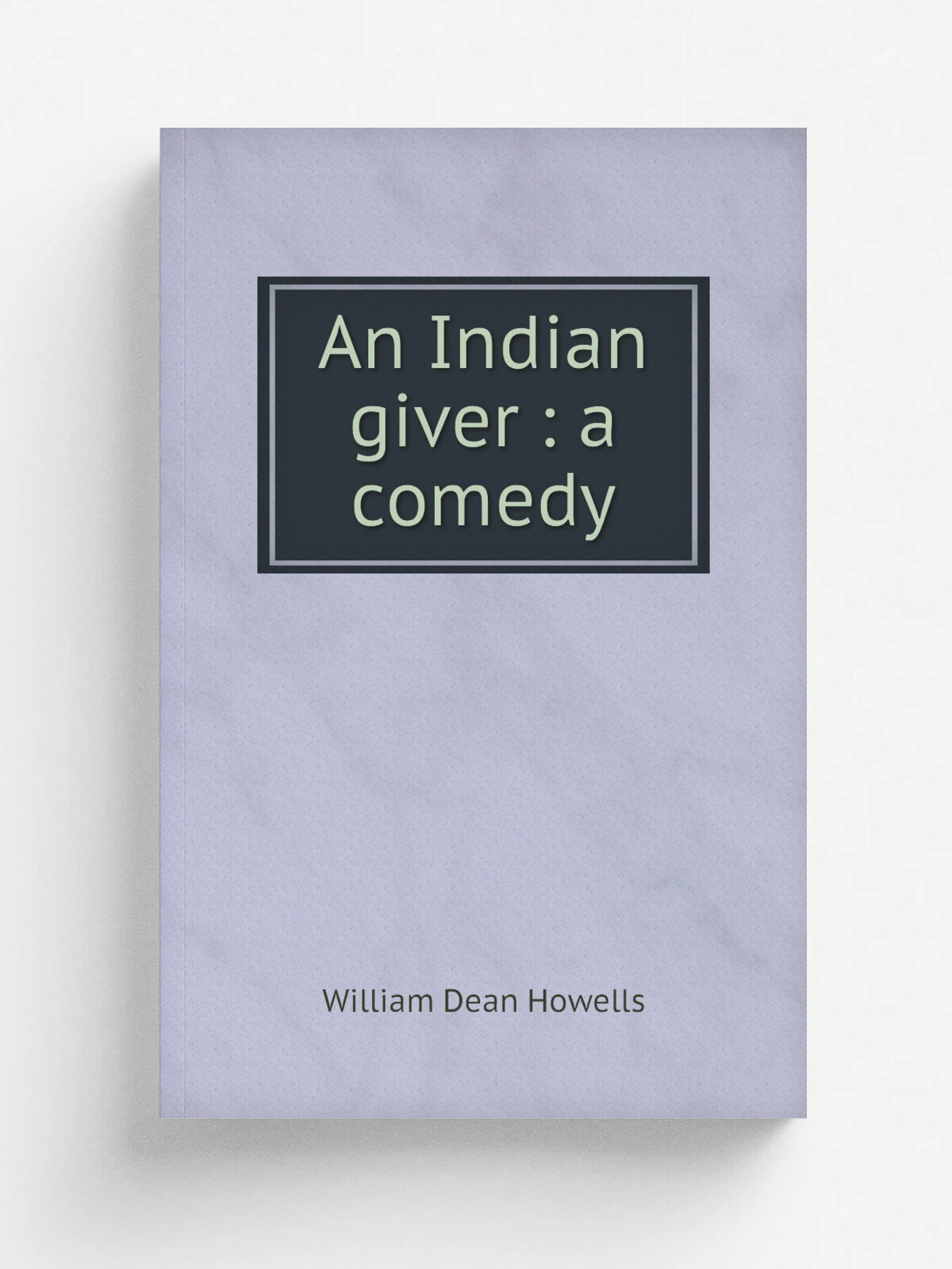 An Indian giver : a comedy | William Dean Howells | 1900 | Boston ; New York : Houghton, Mifflin and company | Репринт