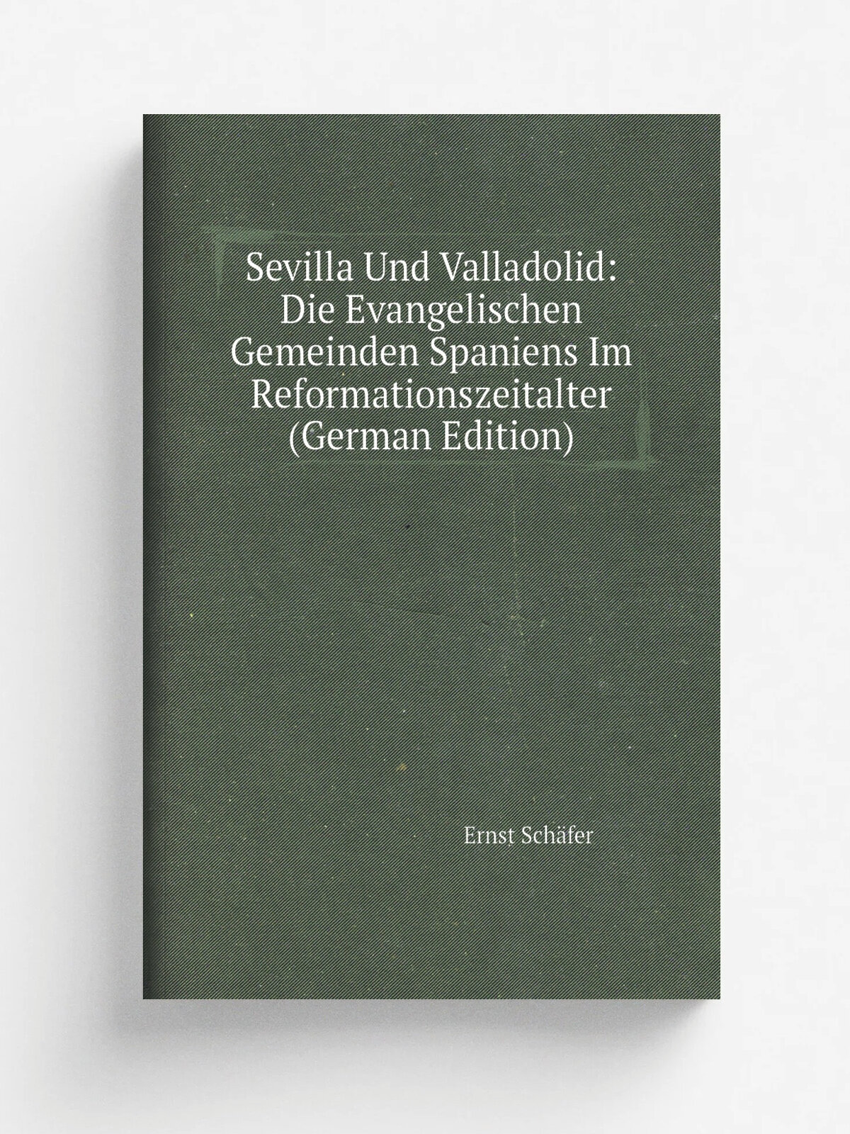 Sevilla Und Valladolid: Die Evangelischen Gemeinden Spaniens Im Reformationszeitalter (German Edition) | Ernst Sch.fer | Репринт