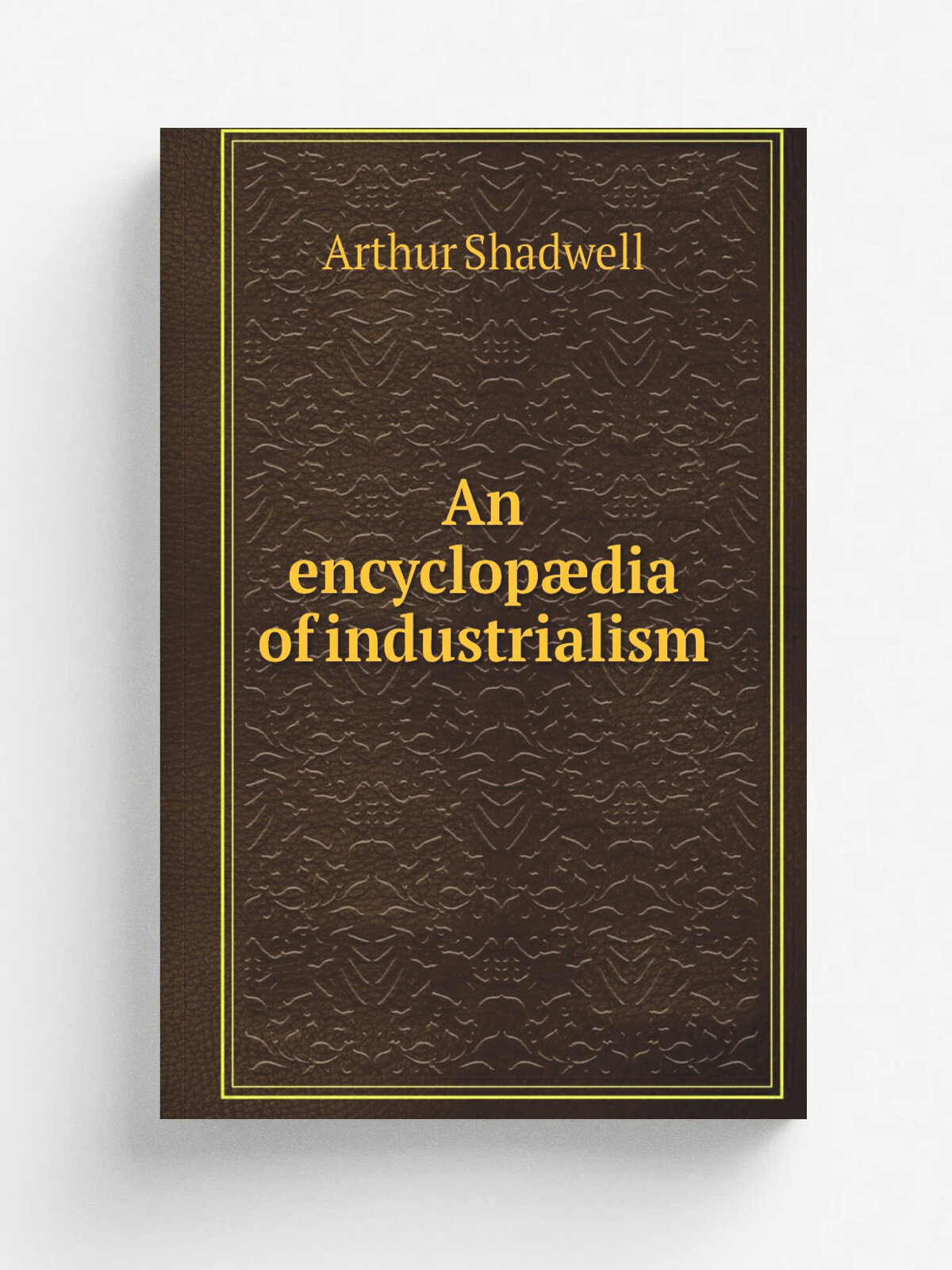 An encyclop.dia of industrialism | Arthur Shadwell | Репринт