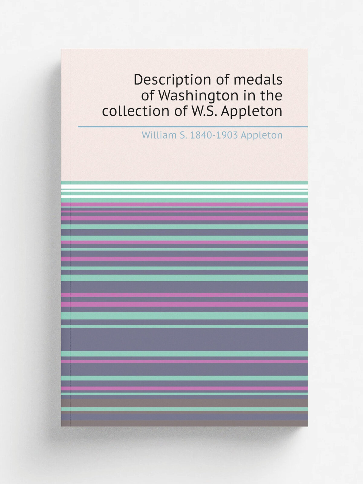 Description of medals of Washington in the collection of W.S. Appleton | William S. 1840-1903 Appleton | Репринт