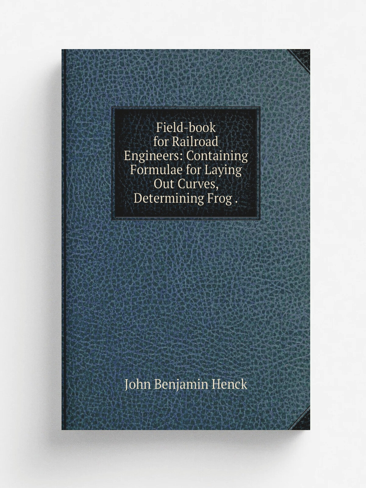 Field-book for Railroad Engineers: Containing Formulae for Laying Out Curves, Determining Frog . | John Benjamin Henck | 1874 | D. Appleton & Co. | Р…