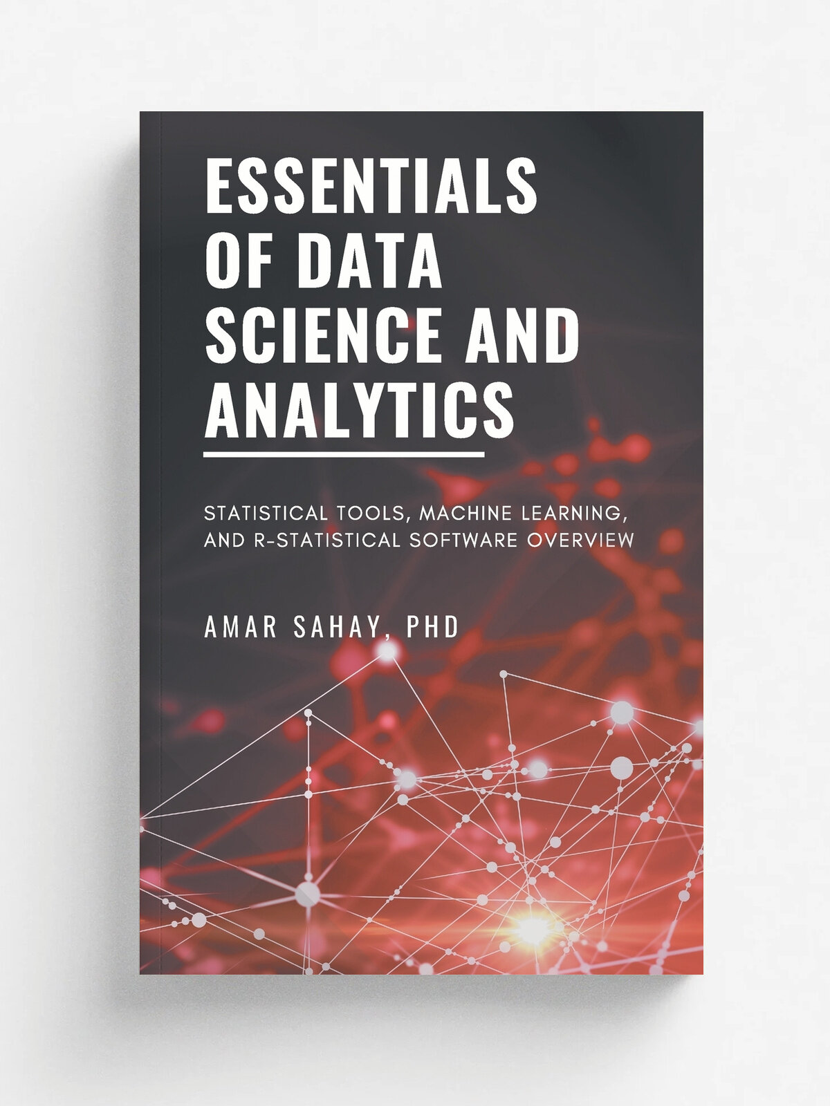 Essentials of Data Science and Analytics. Statistical Tools, Machine Learning, and R-Statistical Software Overview