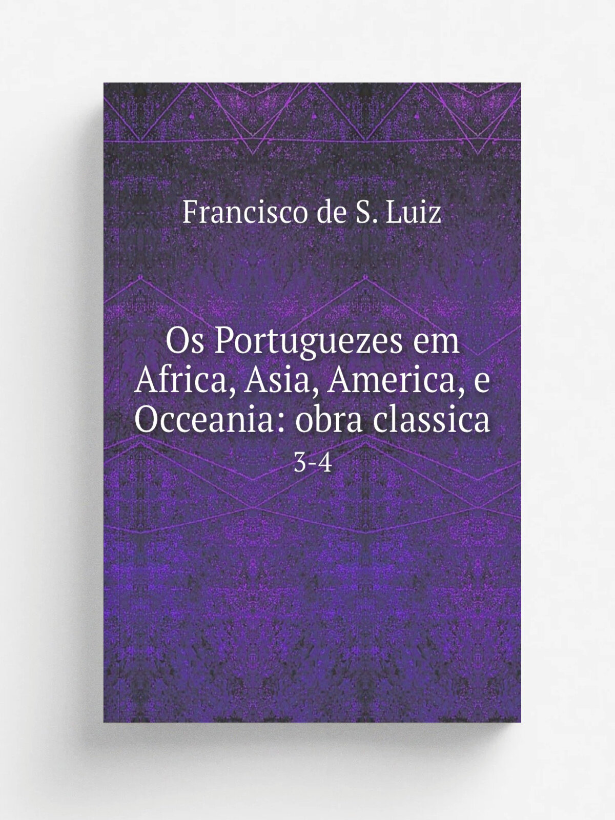 Os Portuguezes em Africa, Asia, America, e Occeania: obra classica. 3-4 | Francisco de S. Luiz | 1849 | Typ. de Borges | Репринт
