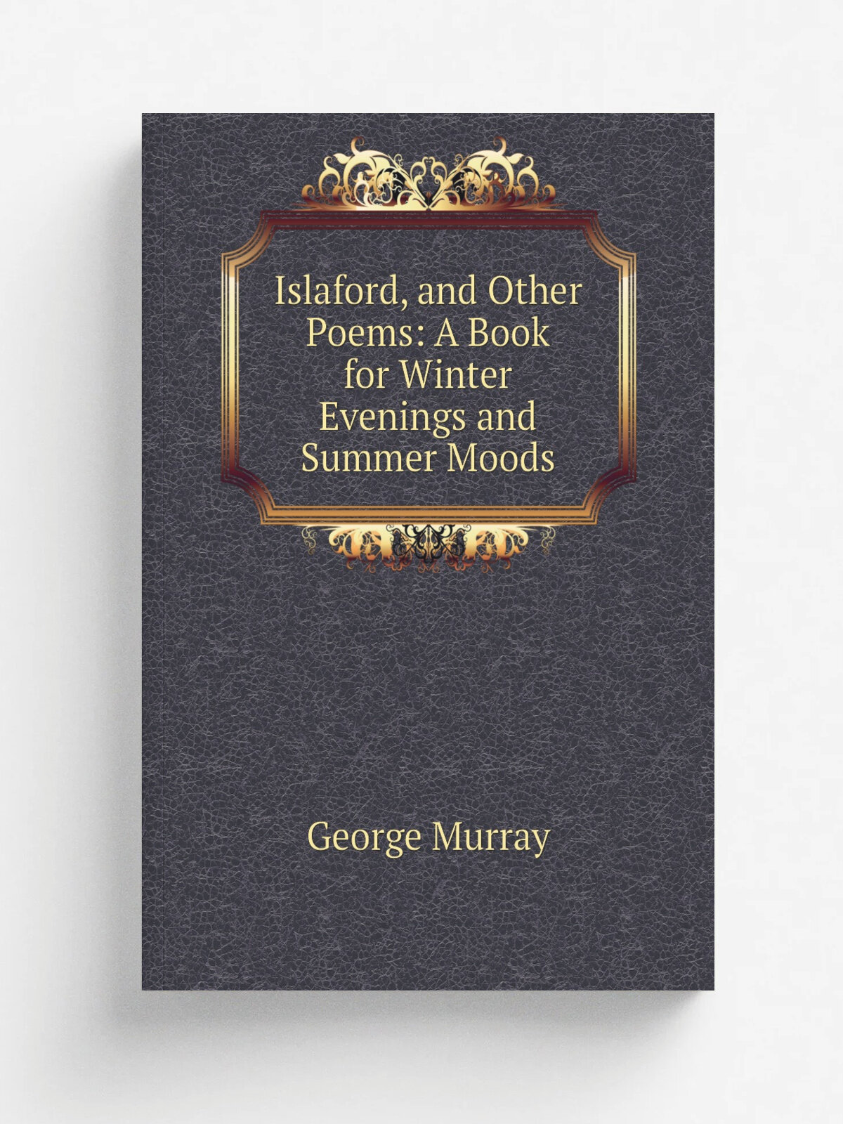 Islaford, and Other Poems: A Book for Winter Evenings and Summer Moods