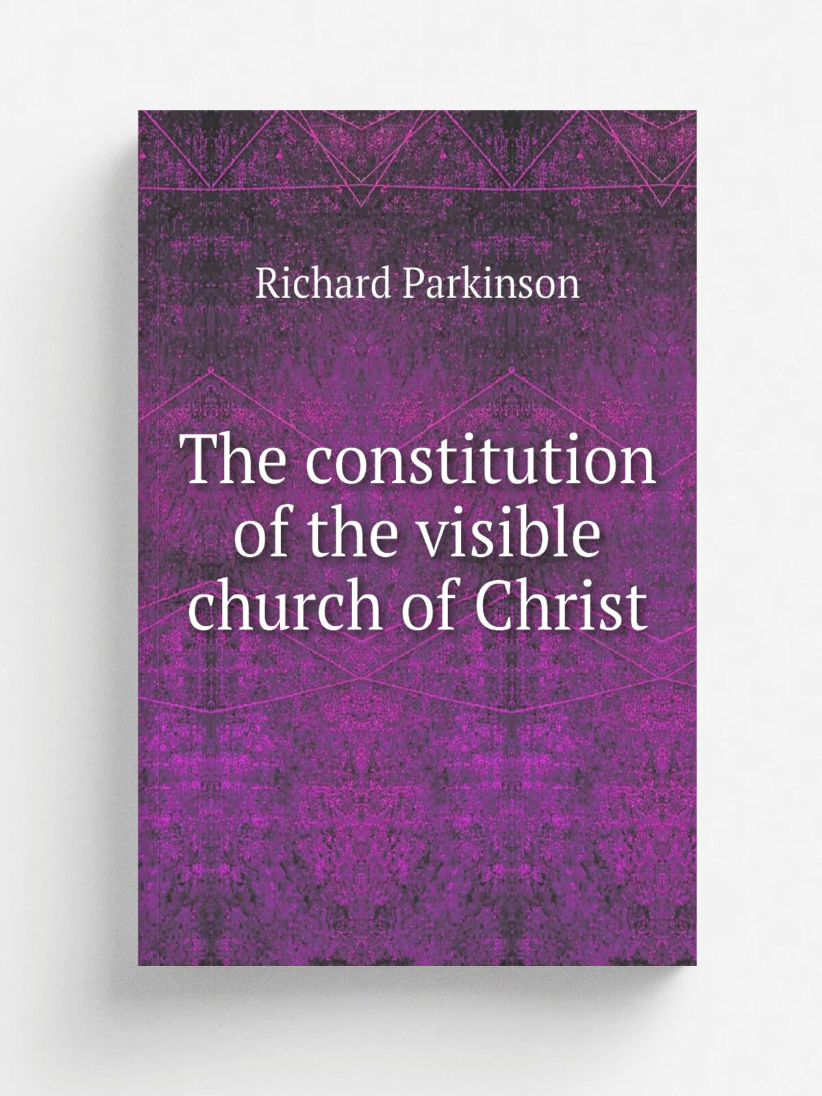 The constitution of the visible church of Christ | Richard Parkinson | 1839 | London : John W. Parker | Репринт
