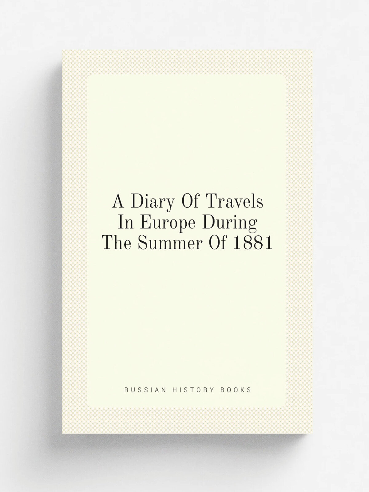 A Diary Of Travels In Europe During The Summer Of 1881