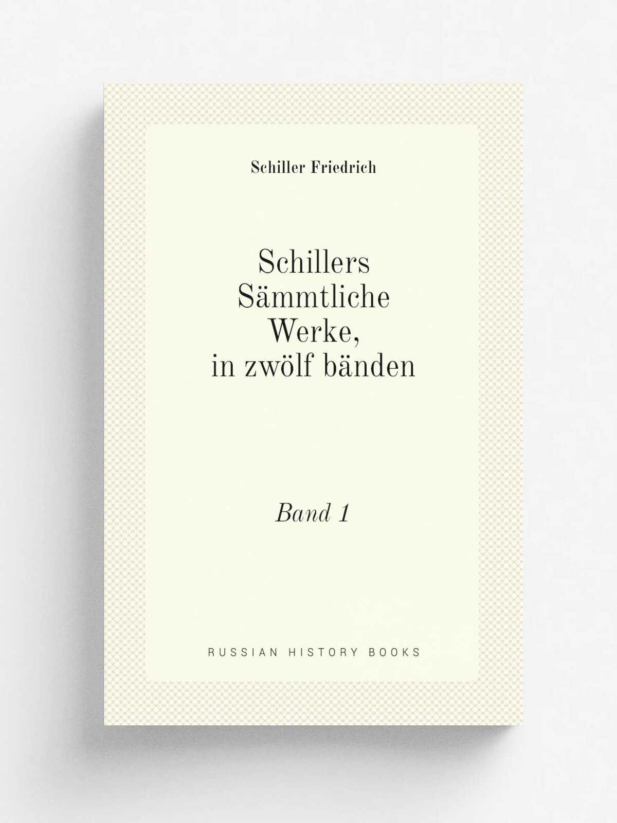 Schillers Sa.mmtliche Werke, in zwo.lf ba.nden. Band 1