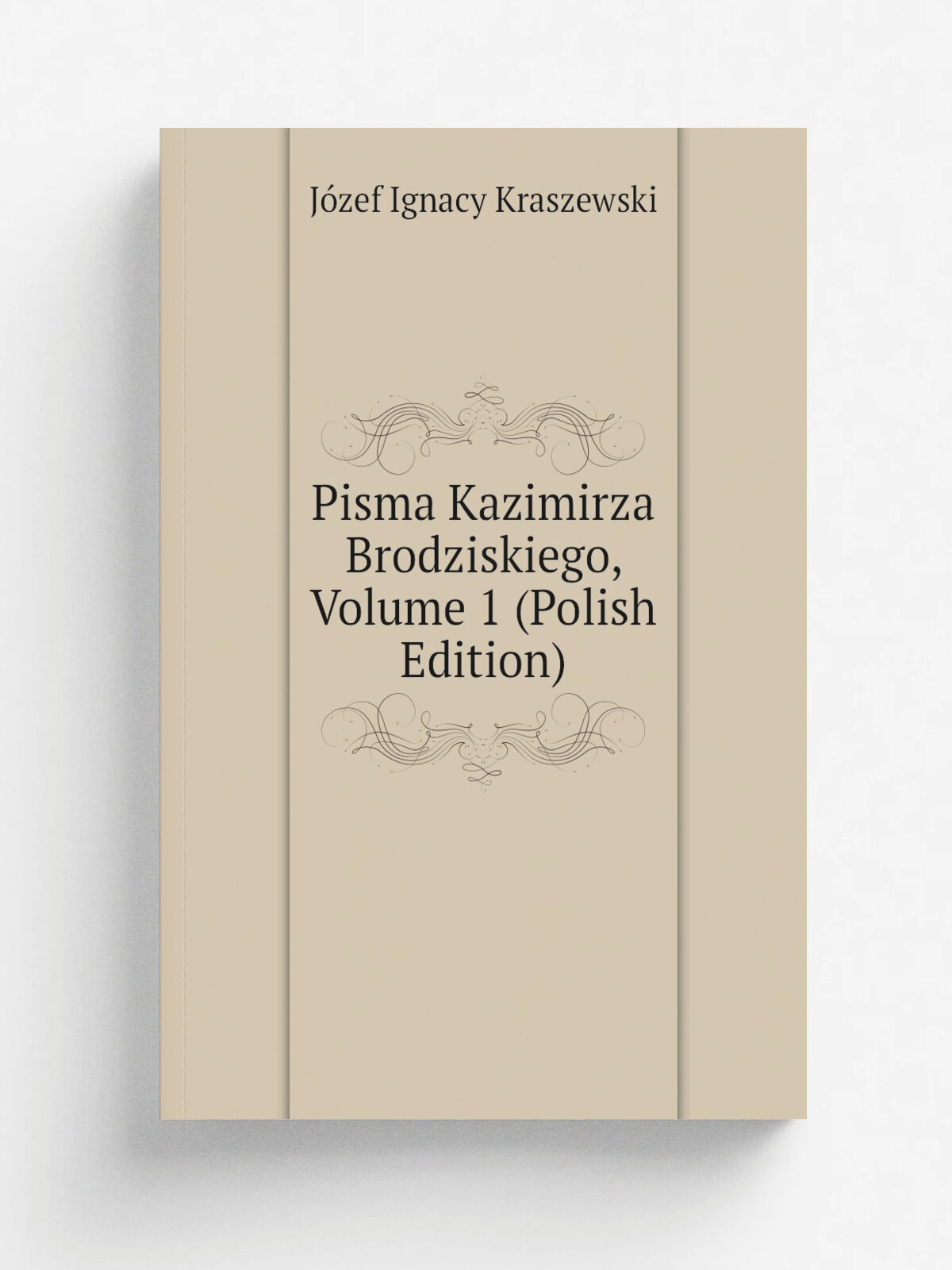 Pisma Kazimirza Brodziskiego, Volume 1 (Polish Edition) | J.zef Ignacy Kraszewski | Репринт