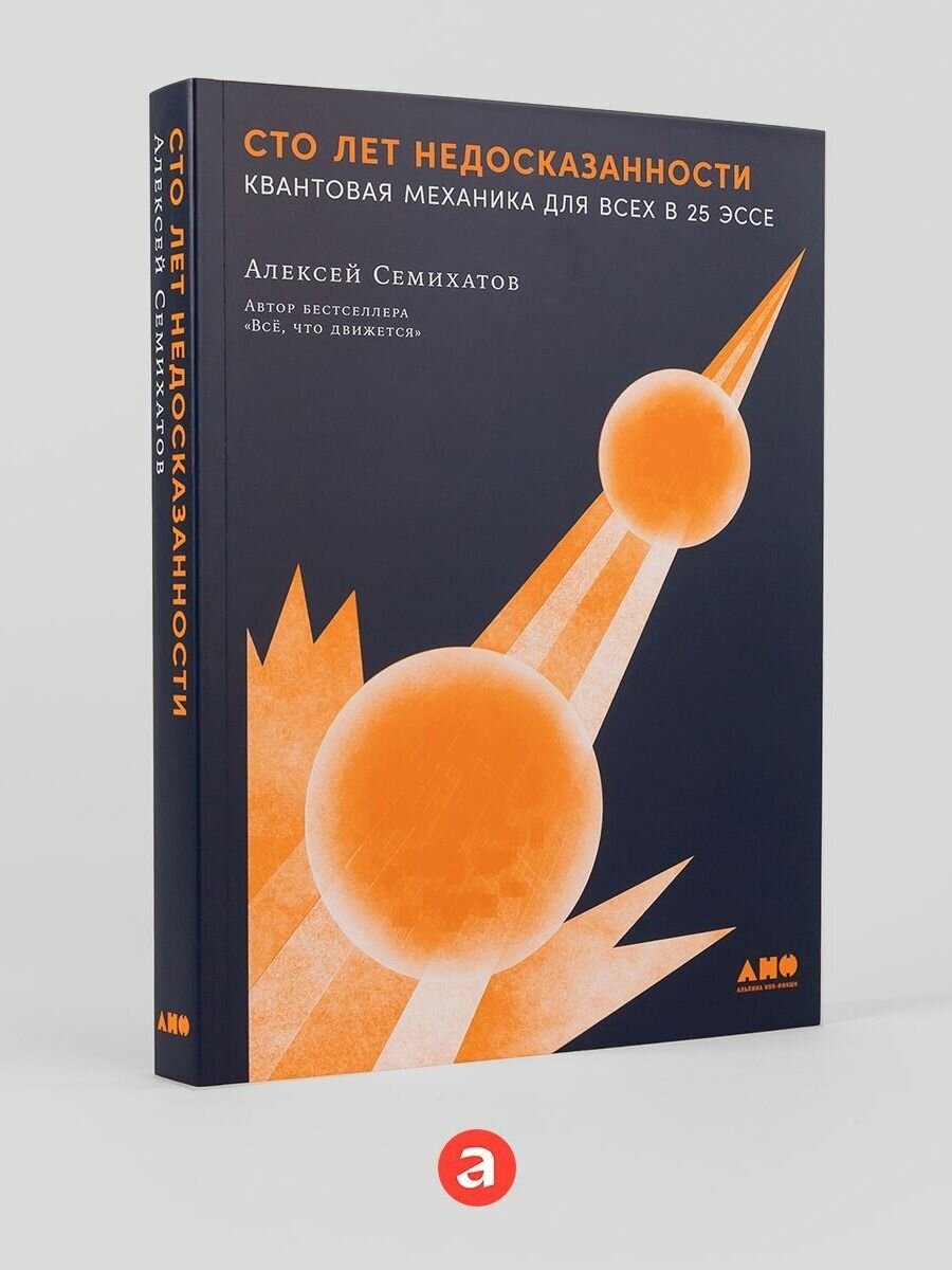 Сто лет недосказанности: Квантовая механика для всех в 25 эссе | Семихатов Алексей Михайлович научно-популярная литература физика эссе книга