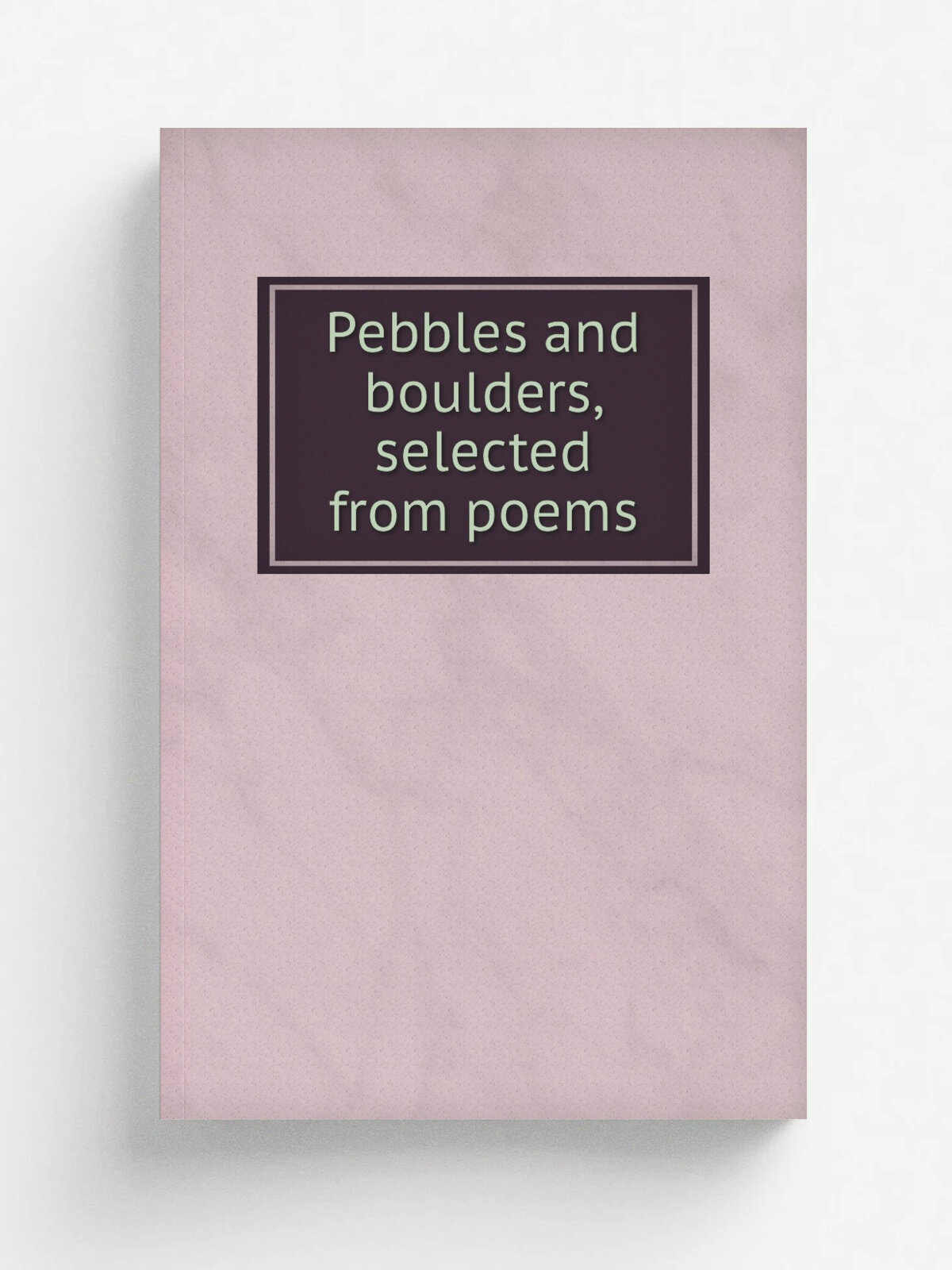 Pebbles and boulders, selected from poems