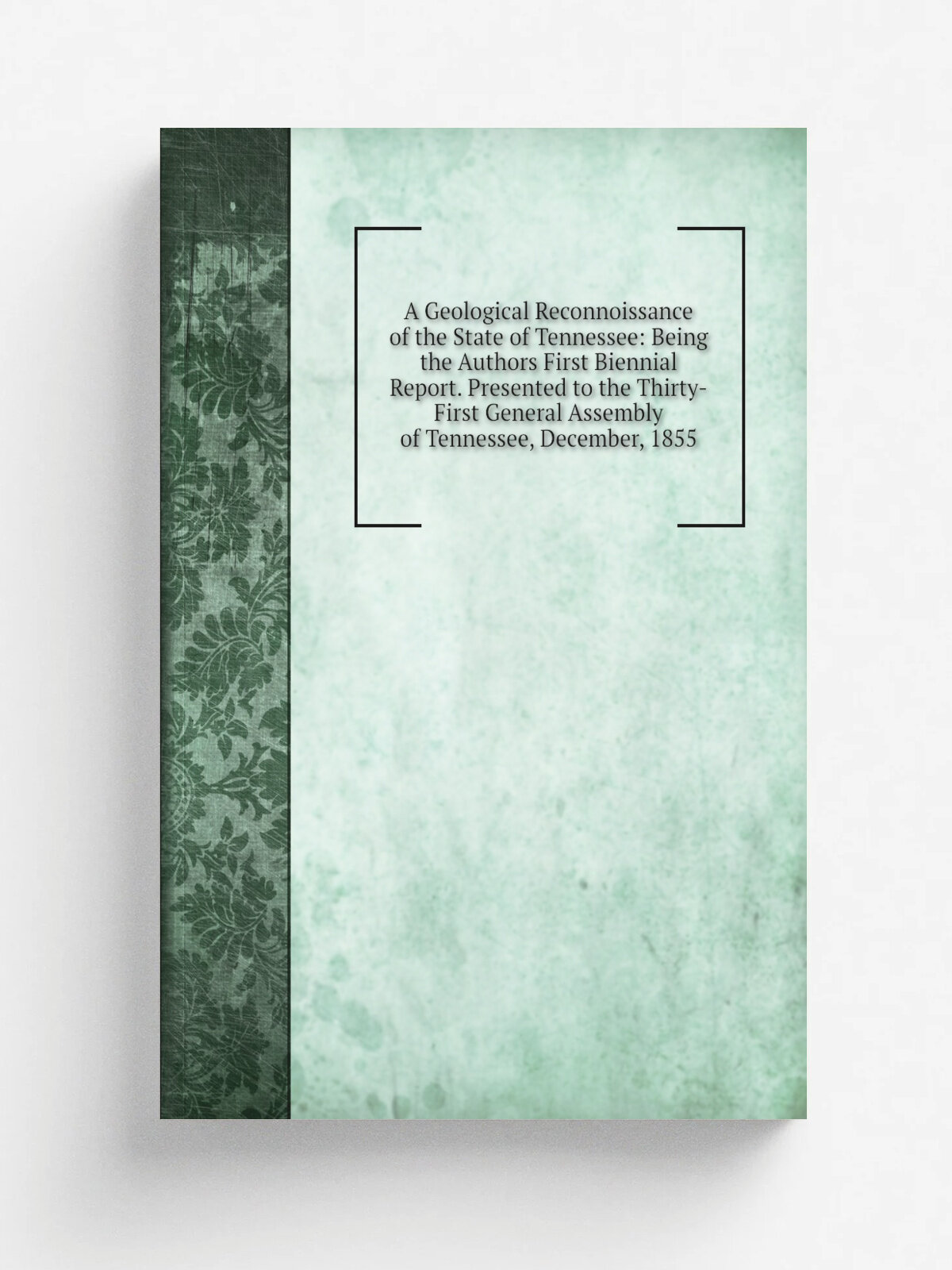 A Geological Reconnoissance of the State of Tennessee: Being the Authors First Biennial Report. Presented to the Thirty-First General Assembly of Ten…