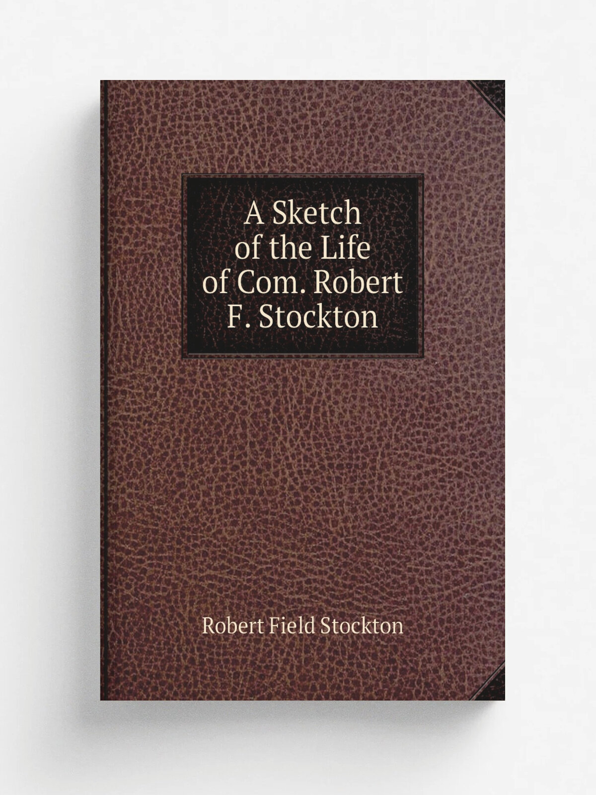 A Sketch of the Life of Com. Robert F. Stockton | Robert Field Stockton | Репринт