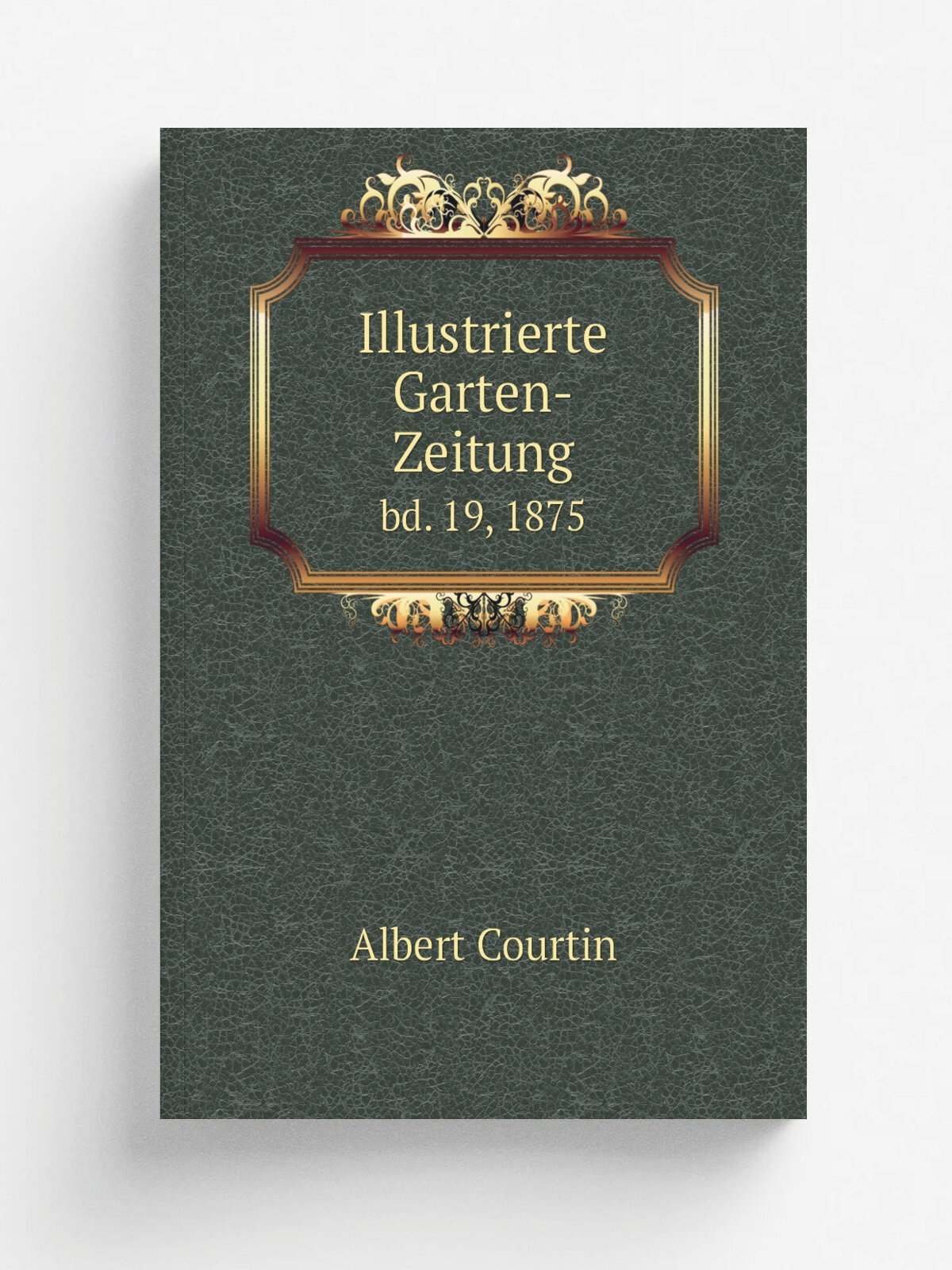 Illustrierte Garten-Zeitung. bd. 19, 1875 | Albert Courtin | 1856 | Stuttgart, E. Schweizerbart | Репринт