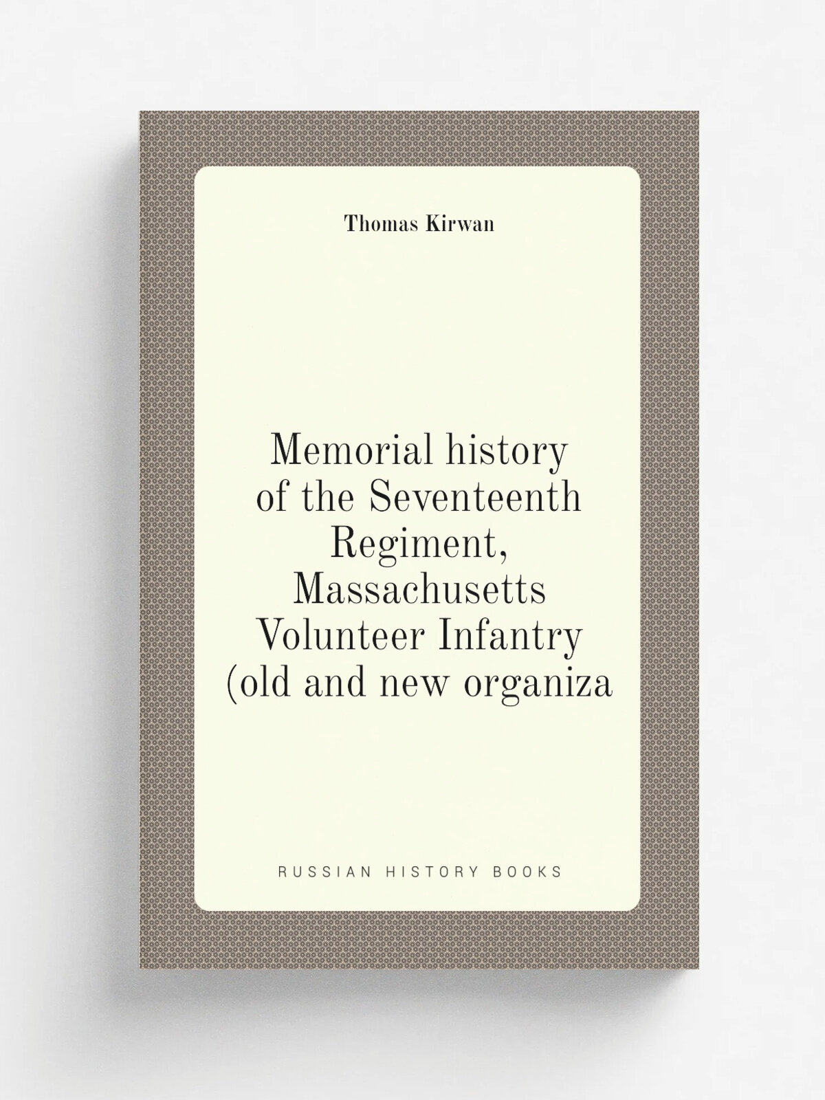Memorial history of the Seventeenth Regiment, Massachusetts Volunteer Infantry (old and new organiza
