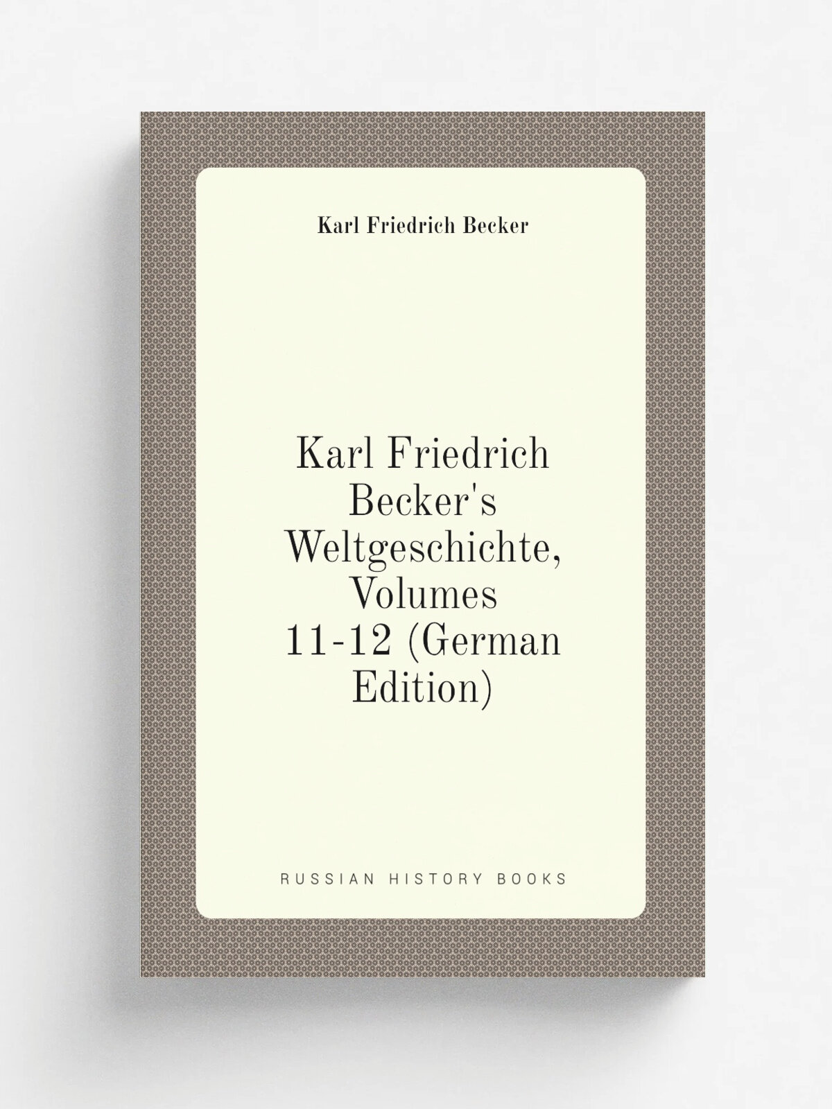 Karl Friedrich Becker's Weltgeschichte, Volumes 11-12 (German Edition) | Karl Friedrich Becker | Репринт