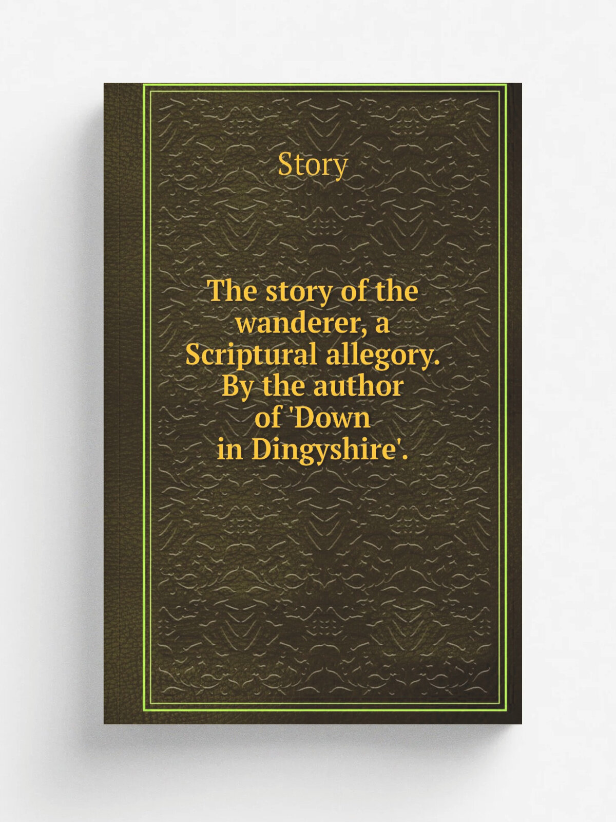 The story of the wanderer, a Scriptural allegory. By the author of 'Down in Dingyshire'.